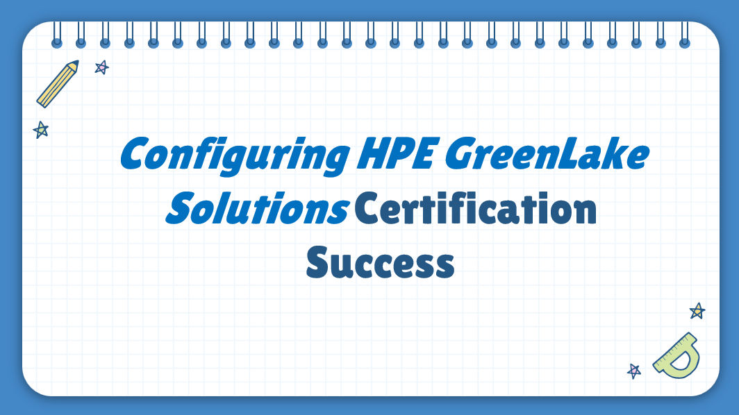 Configuring HPE GreenLake Solutions Certification Success – CertDeed