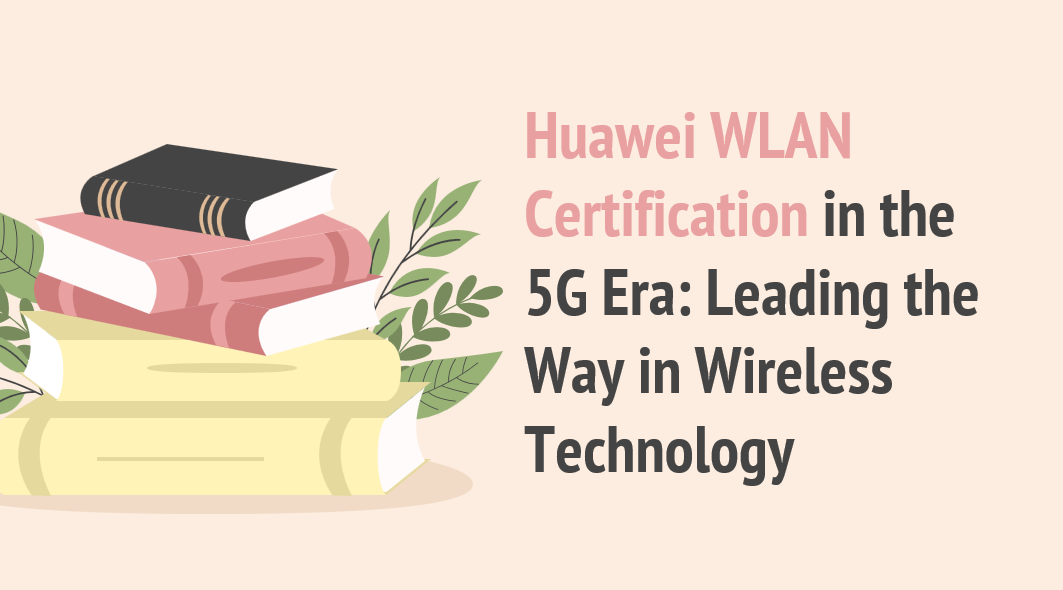 The Crucial Role of Huawei WLAN Certification in the 5G Era: Leading ...