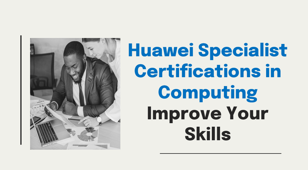 Huawei Specialist Certifications in Computing Improve Your Skills ...